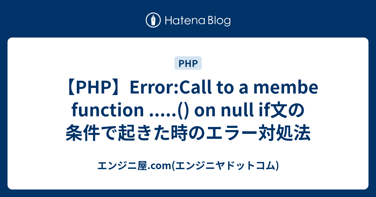 【PHP】Error:Call to a membe function .....() on null if文の条件で起きた時のエラー対処法 - エンジニ屋.com(エンジニヤドットコム)