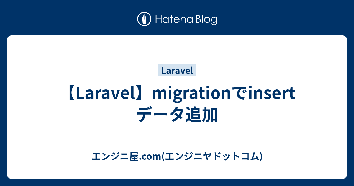 【Laravel】migrationでinsert データ追加 - エンジニ屋.com(エンジニヤドットコム)