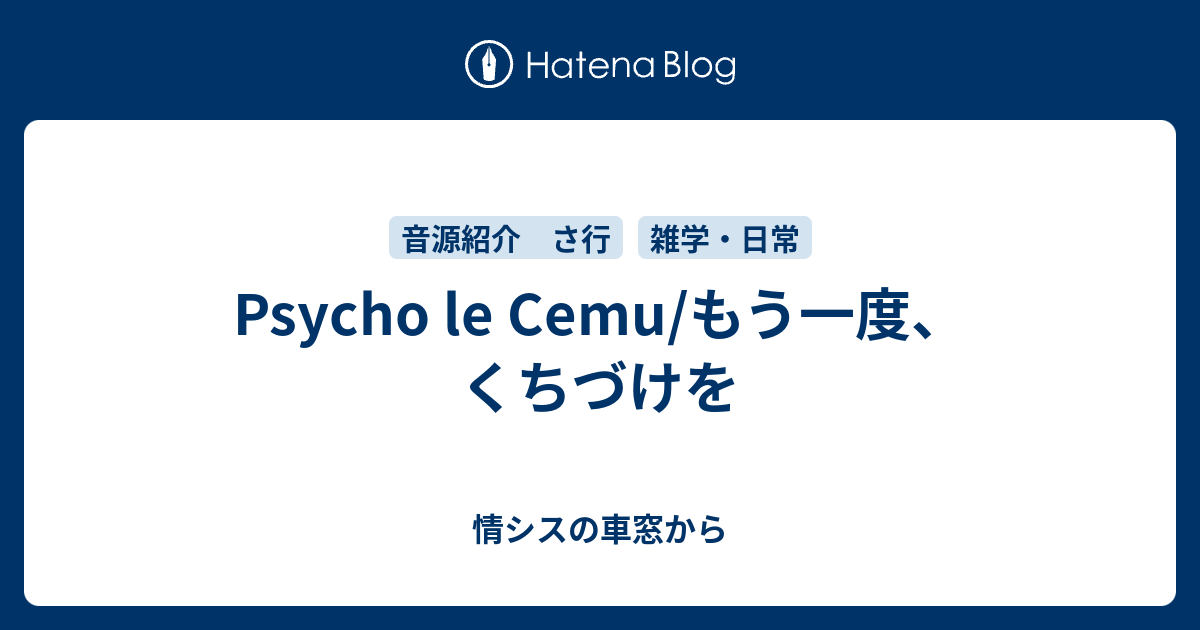 Psycho le Cemu/もう一度、くちづけを - 情シスの車窓から