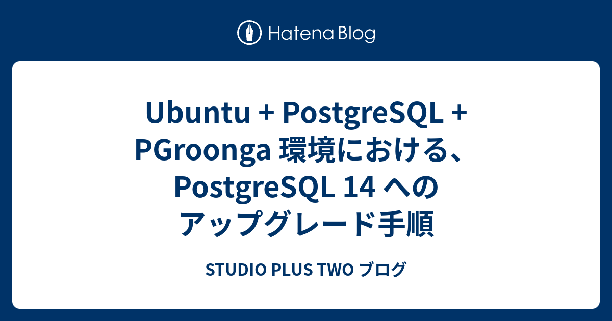 Ubuntu + PostgreSQL + PGroonga 環境における、PostgreSQL 14 へのアップグレード手順 - STUDIO PLUS TWO ブログ