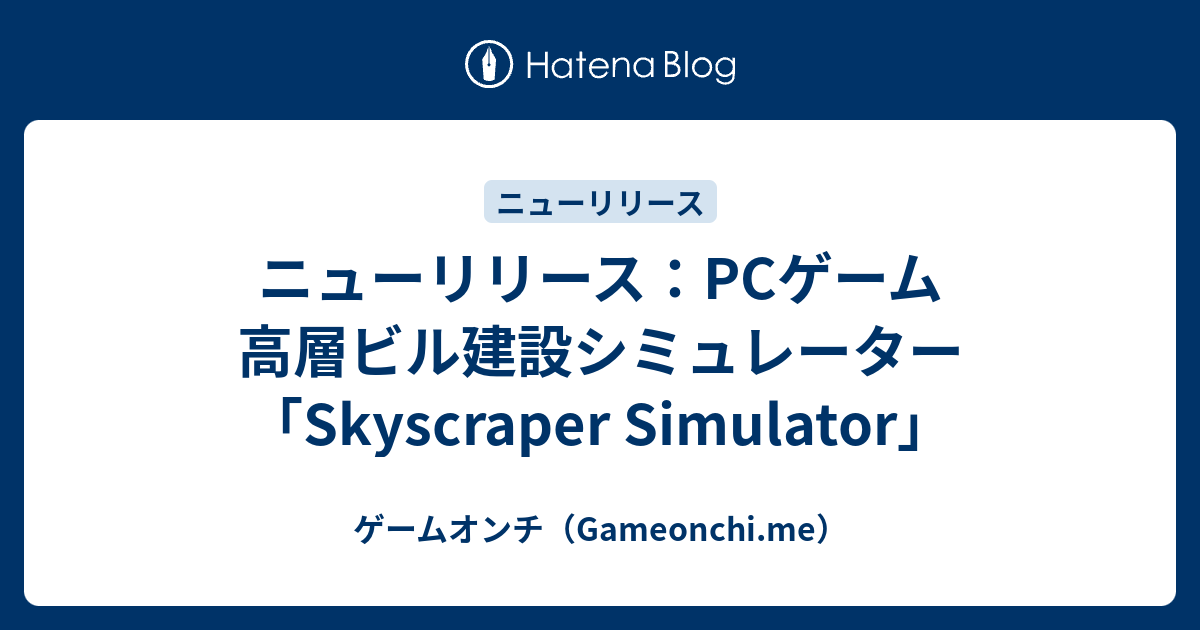 ニューリリース：PCゲーム 高層ビル建設シミュレーター「Skyscraper Simulator」 - ゲームオンチ（Gameonchi.me）