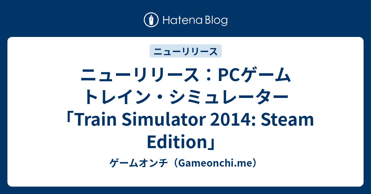 ニューリリース：PCゲーム トレイン・シミュレーター「Train Simulator 2014: Steam Edition」 - ゲームオンチ（Gameonchi.me）
