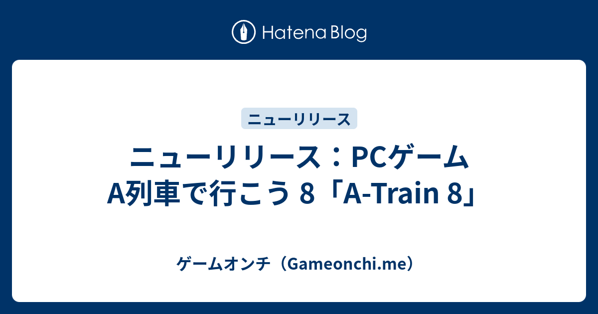 ニューリリース：PCゲーム A列車で行こう 8「A-Train 8」 - ゲームオンチ（Gameonchi.me）