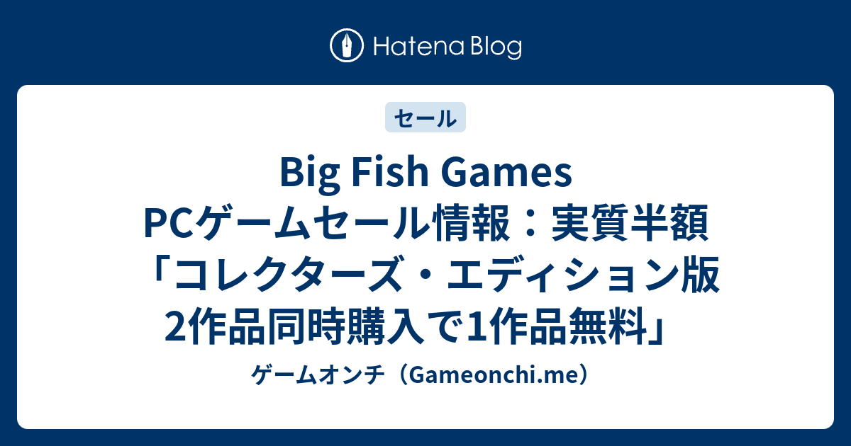 Big Fish Games PCゲームセール情報：実質半額「コレクターズ・エディション版2作品同時購入で1作品無料」 - ゲームオンチ ...