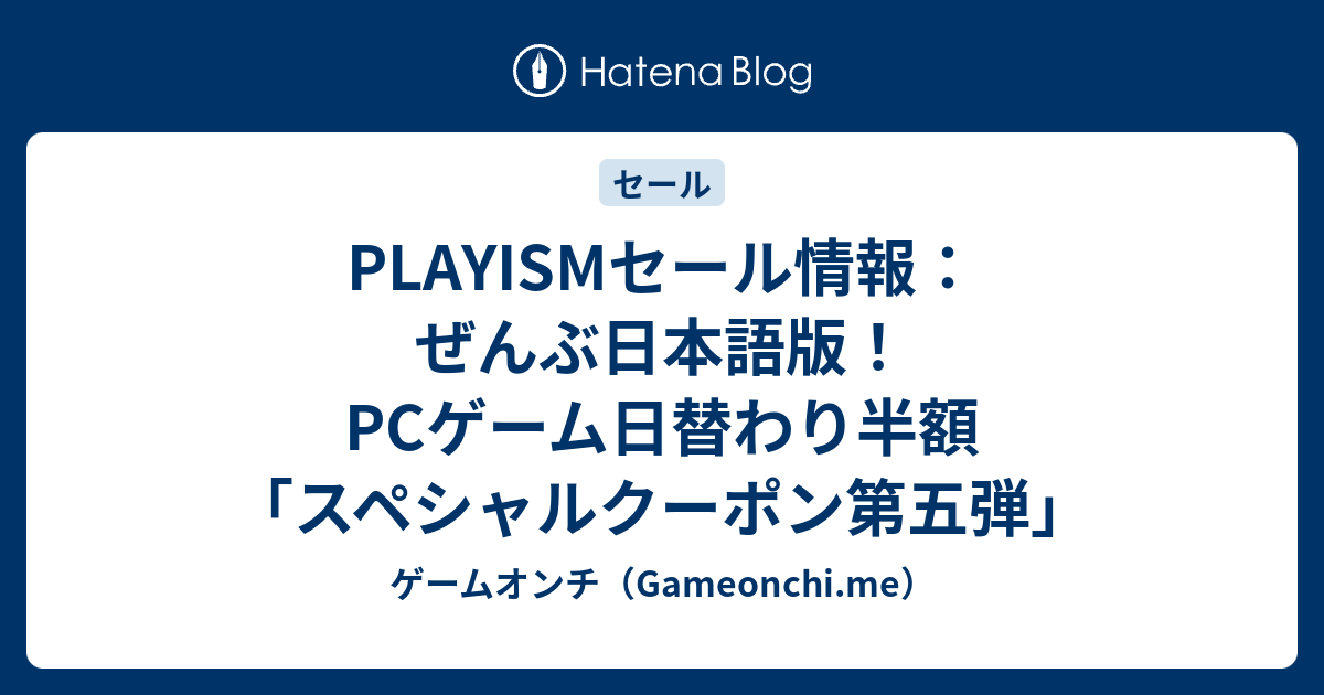 PLAYISMセール情報：ぜんぶ日本語版！PCゲーム日替わり半額「スペシャルクーポン第五弾」 - ゲームオンチ（Gameonchi.me）