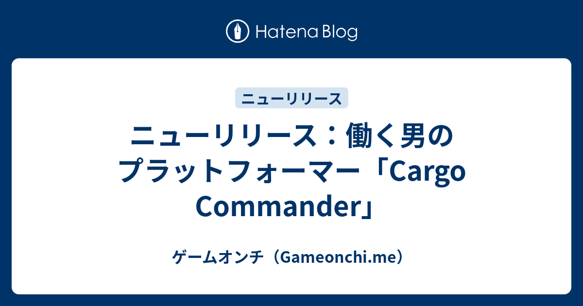 ニューリリース：働く男のプラットフォーマー「Cargo Commander」 - ゲームオンチ（Gameonchi.me）