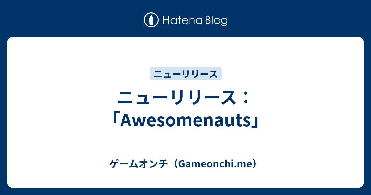 ニューリリース：「Awesomenauts」 - ゲームオンチ（Gameonchi.me）
