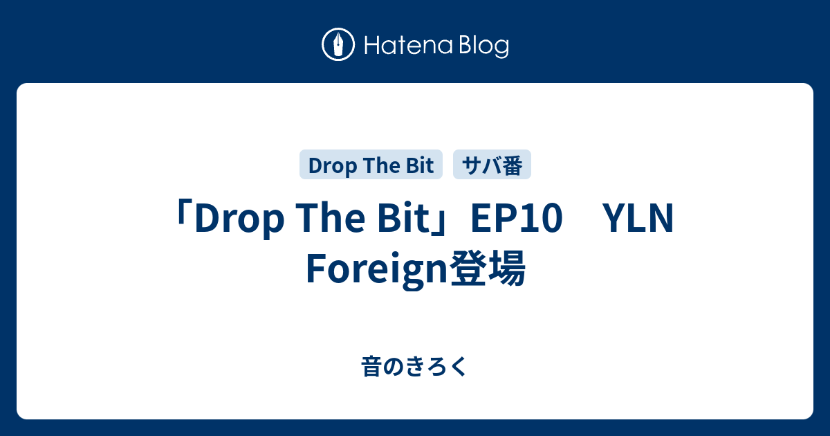 「Drop The Bit」EP10 YLN Foreign登場 - 音のきろく