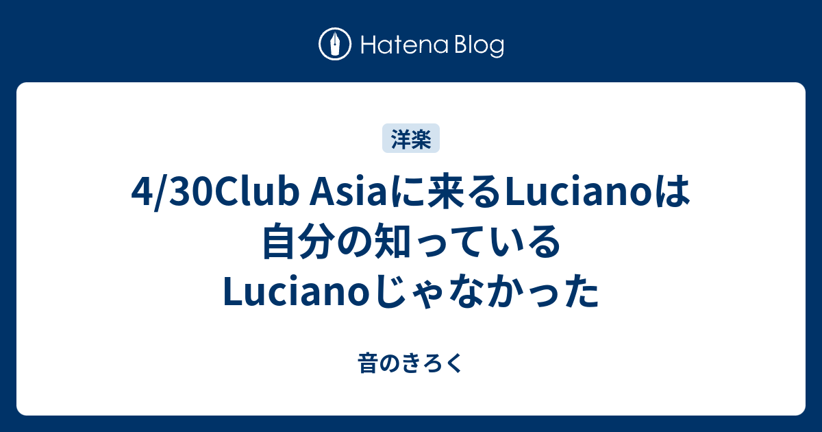 4/30Club Asiaに来るLucianoは自分の知っているLucianoじゃなかった - 音のきろく