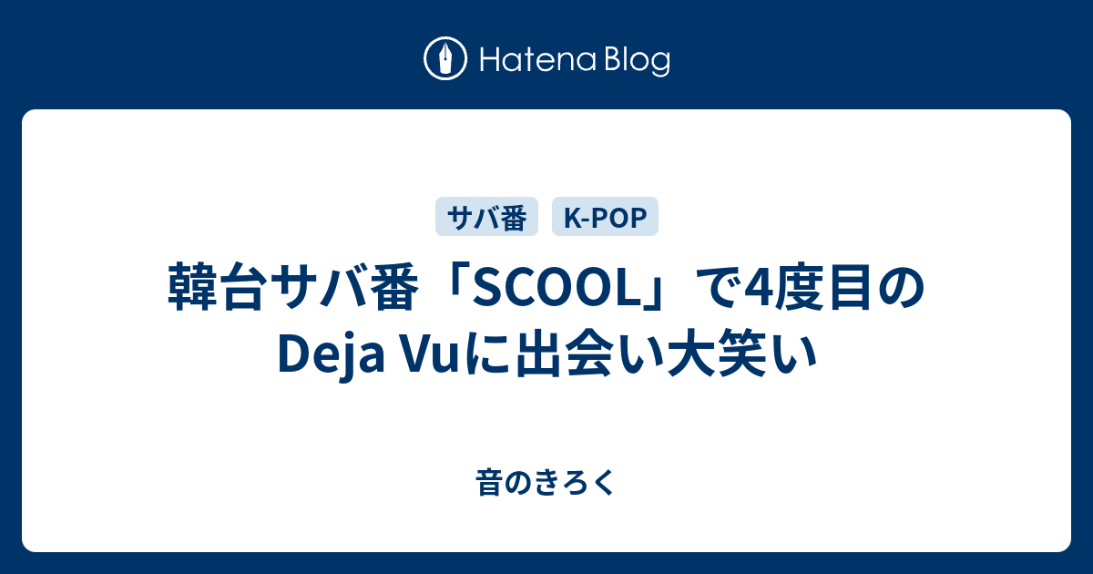韓台サバ番「SCOOL」で4度目のDeja Vuに出会い大笑い - 音のきろく