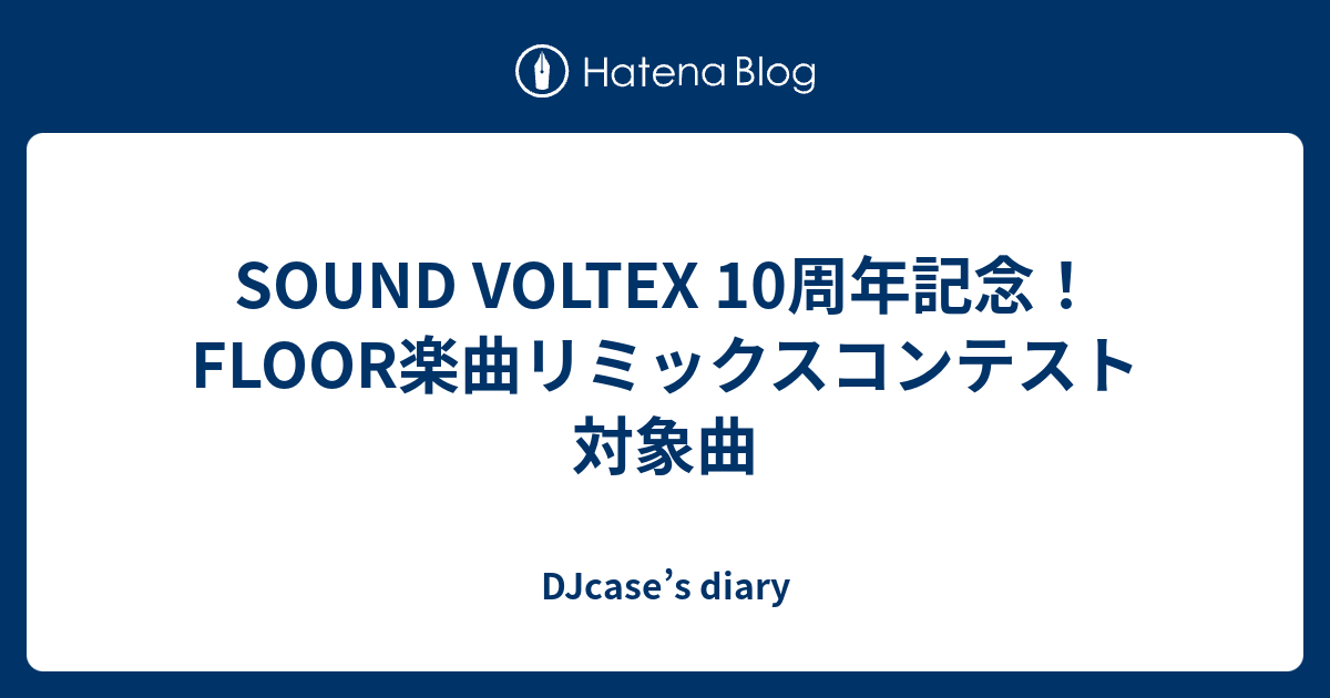 SOUND VOLTEX 10周年記念！FLOOR楽曲リミックスコンテスト 対象曲 - DJcase’s diary