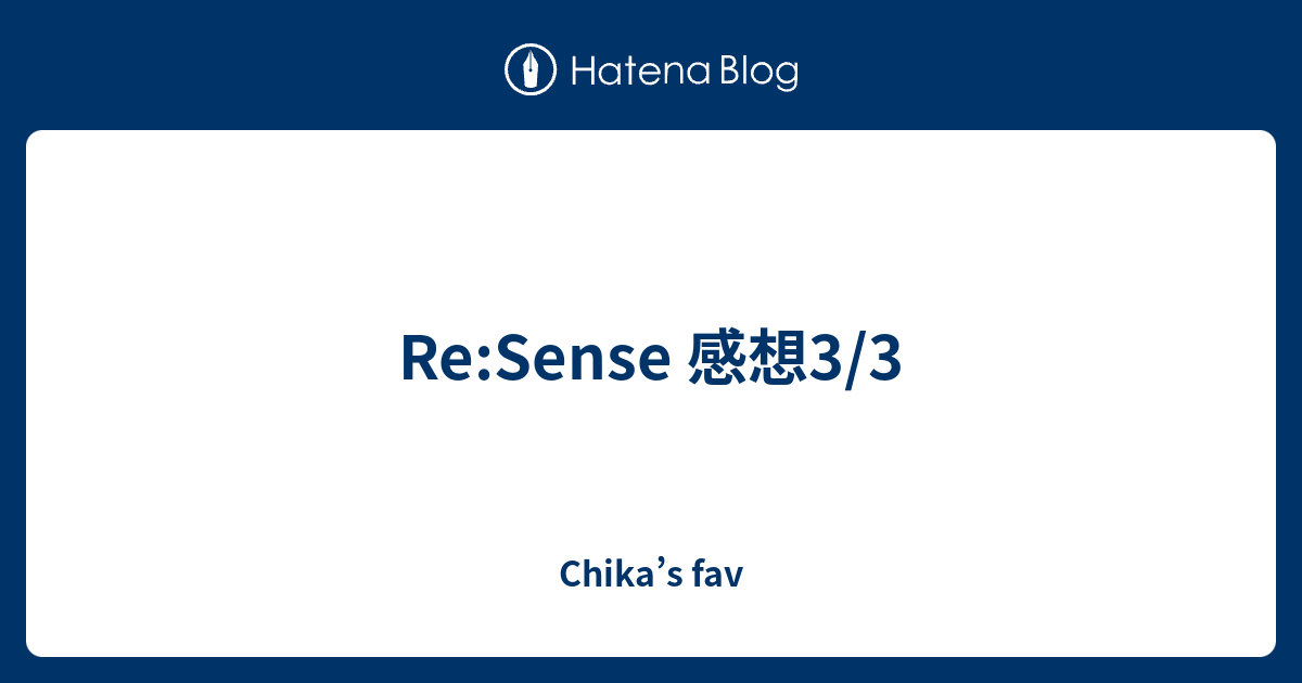 Re:Sense 感想3/3 - Chika’s fav
