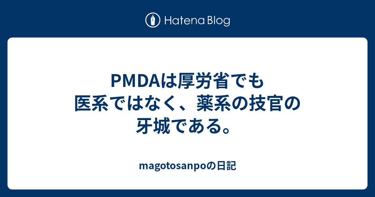 PMDAは厚労省でも医系ではなく、薬系の技官の牙城である。 - magotosanpoの日記