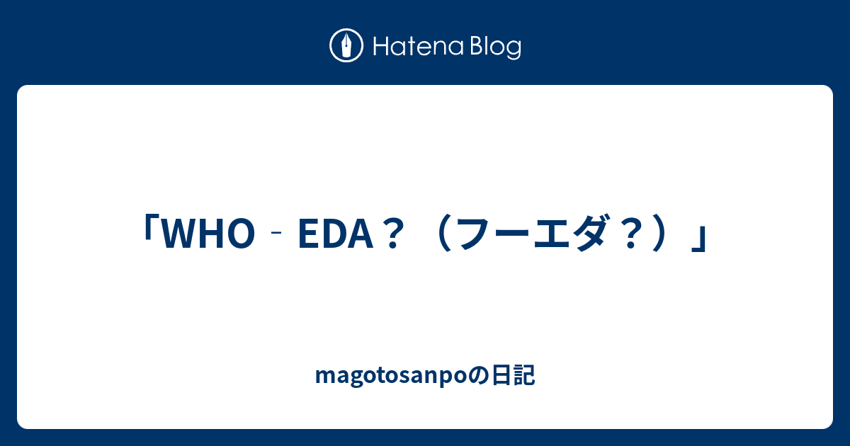 「WHO‐EDA？（フーエダ？）」 - magotosanpoの日記