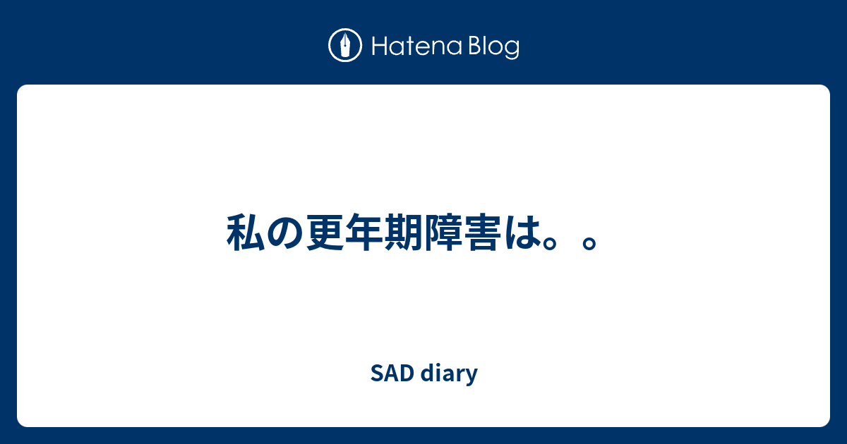 私の更年期障害は。。 - SAD diary