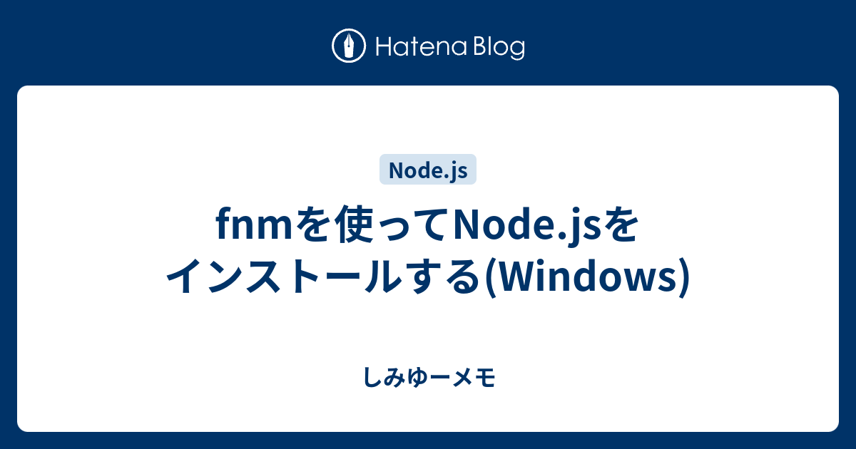 fnmを使ってNode.jsをインストールする(Windows) - しみゆーメモ