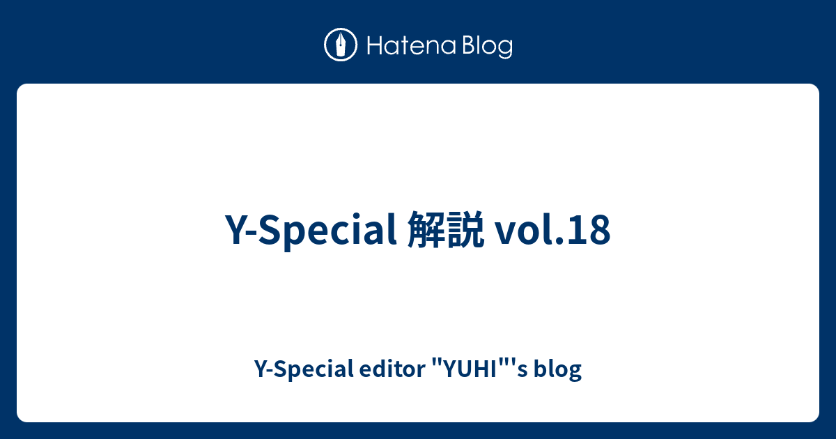 Y-Special 解説 vol.18 - Y-Special editor "YUHI"'s blog