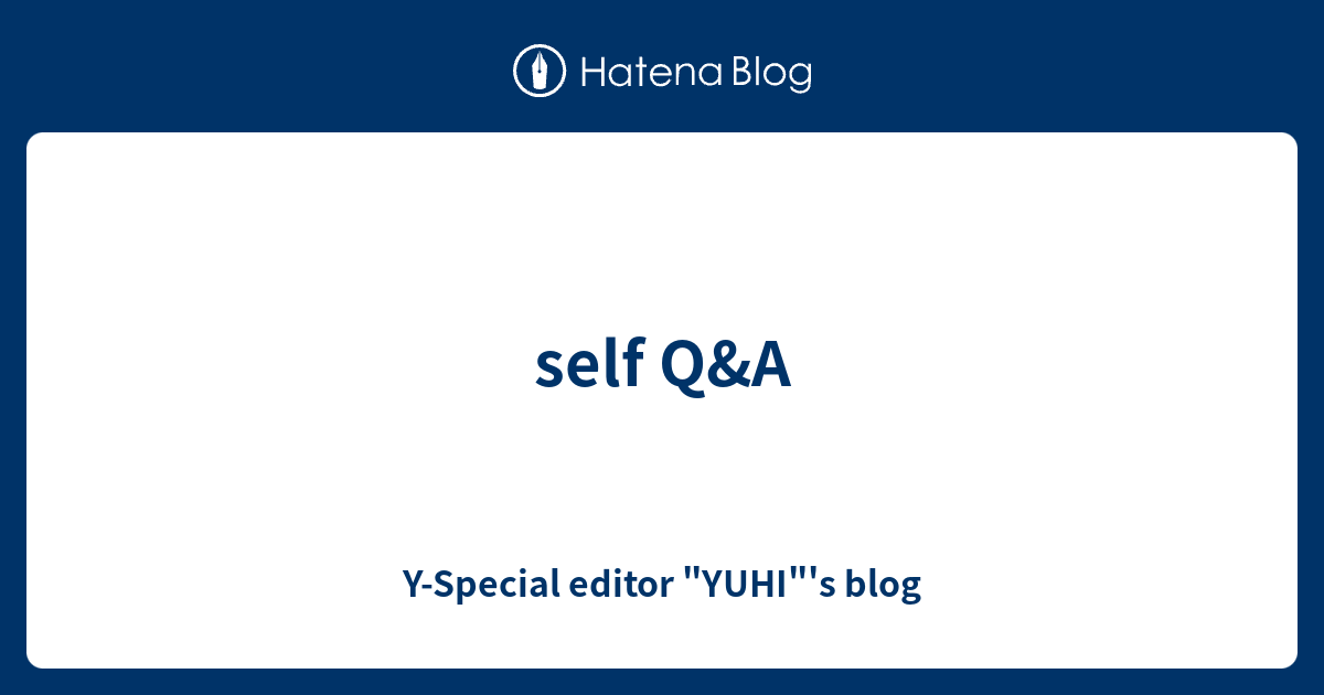 self Q&A - Y-Special editor "YUHI"'s blog