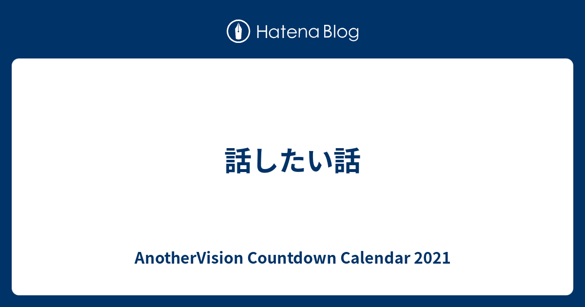 話したい話 - AnotherVision Countdown Calendar 2021
