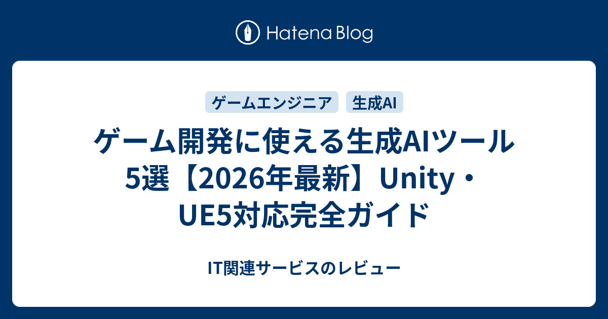 ゲーム開発に使える生成AIツール5選【2026年最新】Unity・UE5対応完全ガイド - IT関連サービスのレビュー