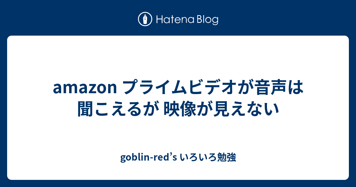 amazon プライムビデオが音声は聞こえるが 映像が見えない - goblin-red’s いろいろ勉強