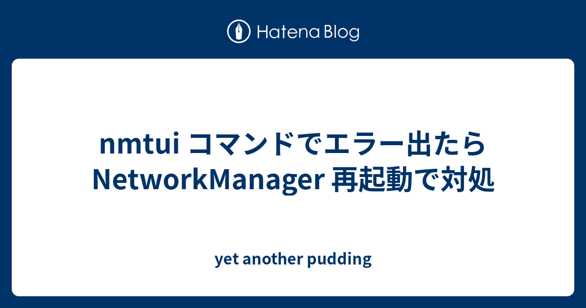 nmtui コマンドでエラー出たら NetworkManager 再起動で対処 - yet another pudding
