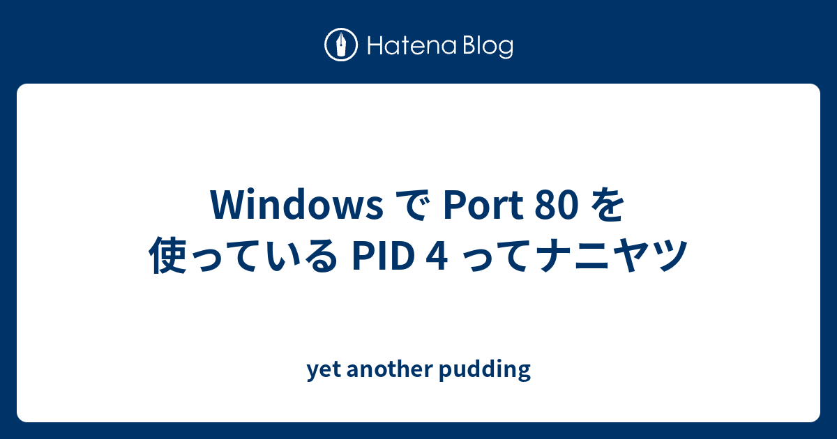 Windows で Port 80 を使っている PID 4 ってナニヤツ - yet another pudding