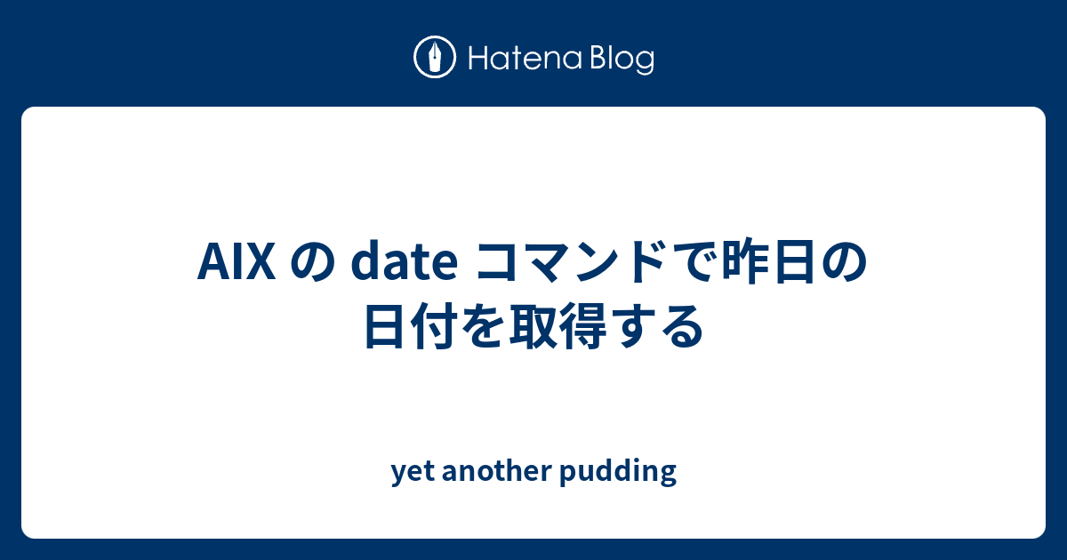 AIX の date コマンドで昨日の日付を取得する - yet another pudding