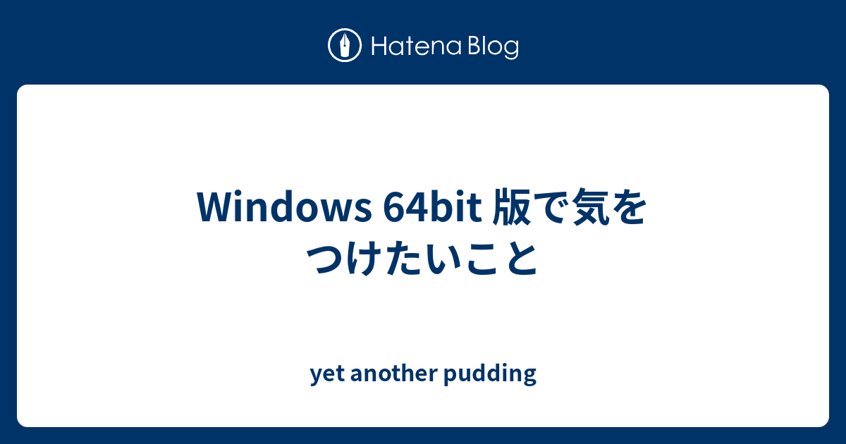 Windows 64bit 版で気をつけたいこと - yet another pudding