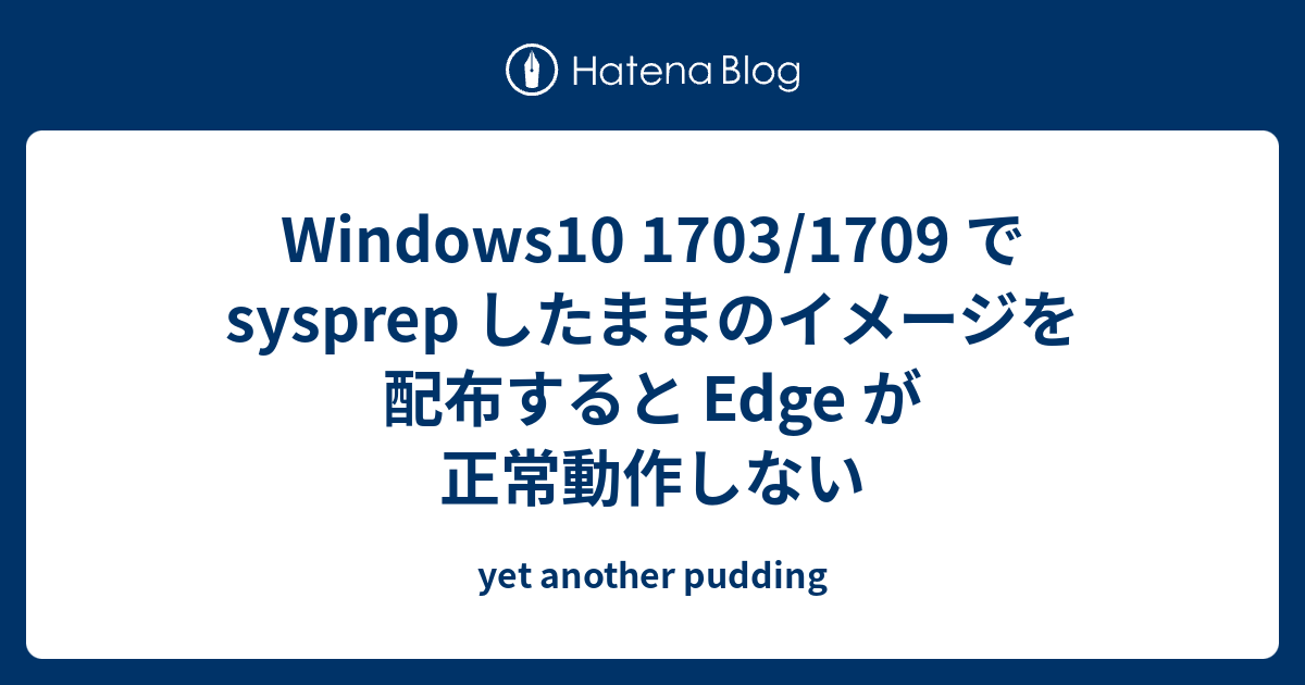 Windows10 1703/1709 で sysprep したままのイメージを配布すると Edge が正常動作しない - yet another pudding