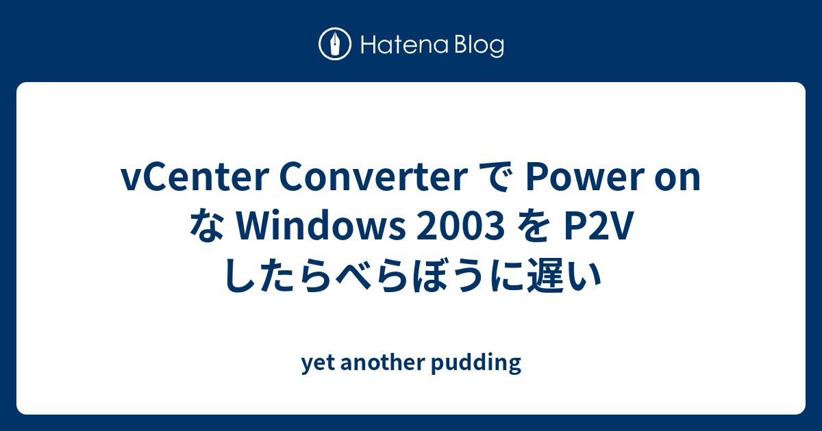 vCenter Converter で Power on な Windows 2003 を P2V したらべらぼうに遅い - yet another pudding