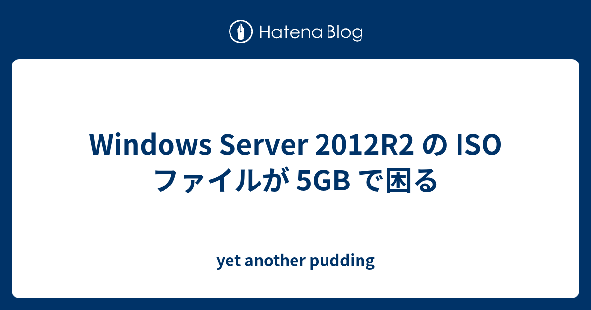 Windows Server 2012R2 の ISO ファイルが 5GB で困る - yet another pudding