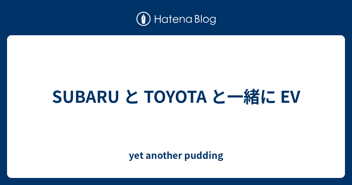 SUBARU と TOYOTA と一緒に EV - yet another pudding