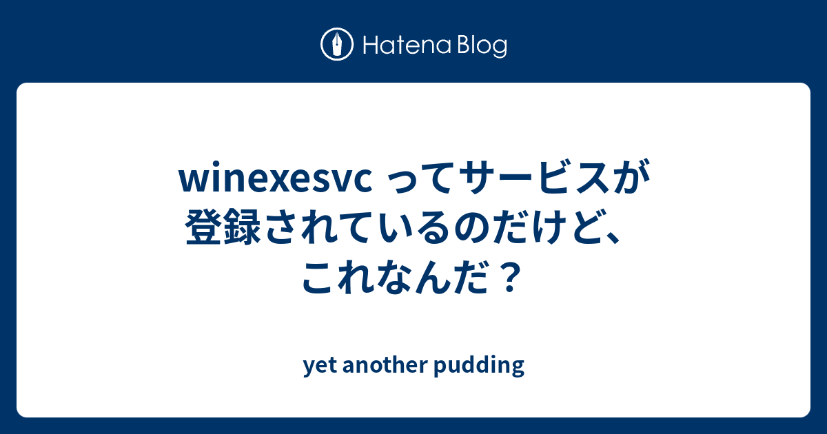 winexesvc ってサービスが登録されているのだけど、これなんだ？ - yet another pudding