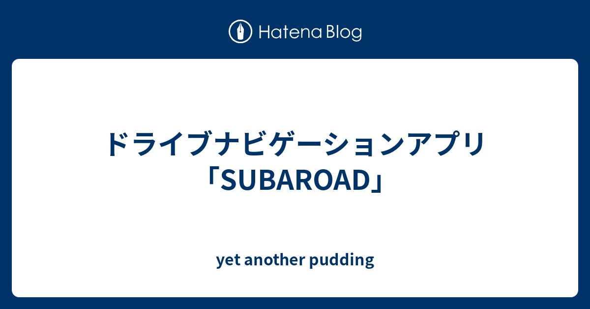 ドライブナビゲーションアプリ「SUBAROAD」 - yet another pudding