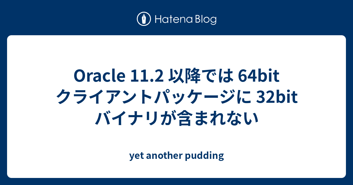 Oracle 11.2 以降では 64bit クライアントパッケージに 32bit バイナリが含まれない - yet another pudding