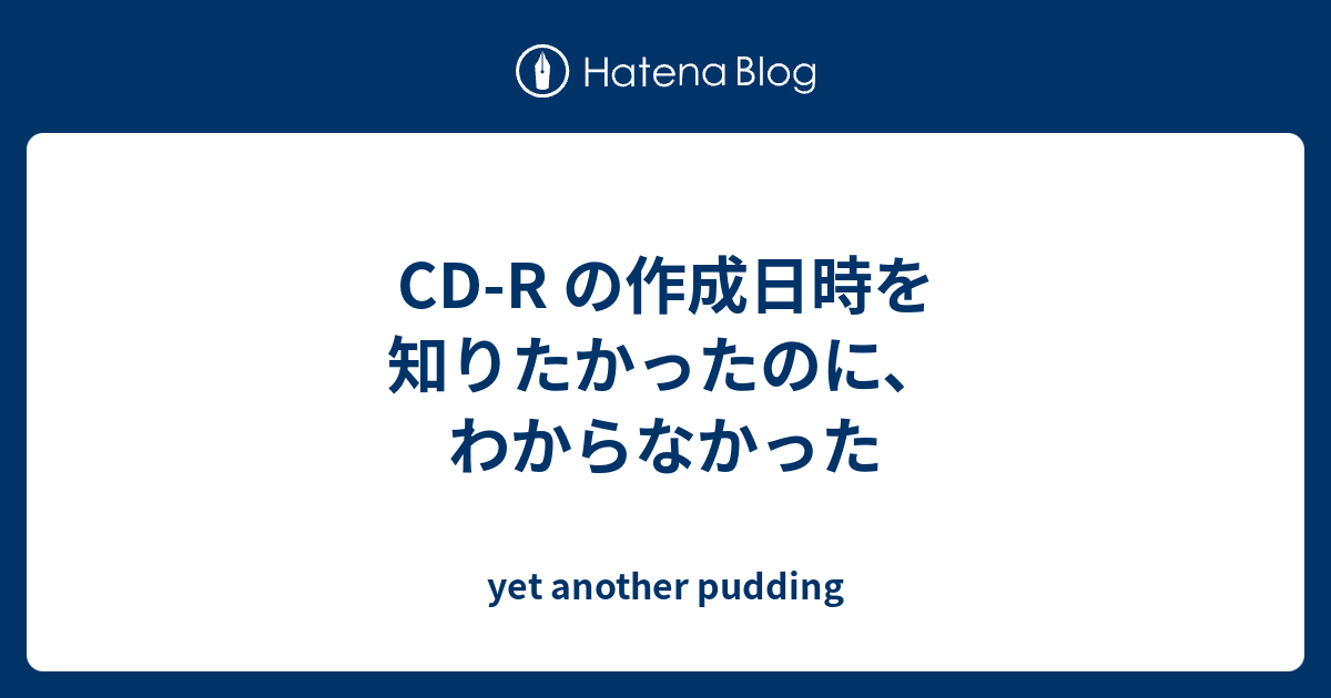CD-R の作成日時を知りたかったのに、わからなかった - yet another pudding