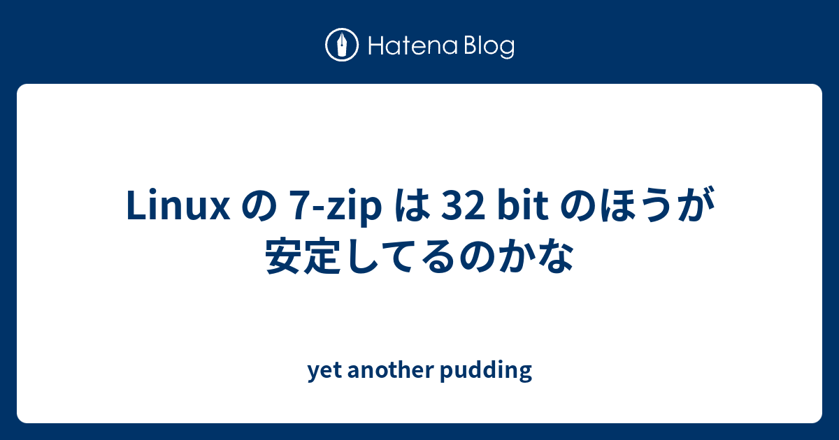 Linux の 7-zip は 32 bit のほうが安定してるのかな - yet another pudding