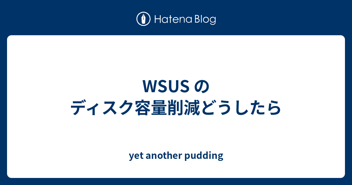 WSUS のディスク容量削減どうしたら - yet another pudding