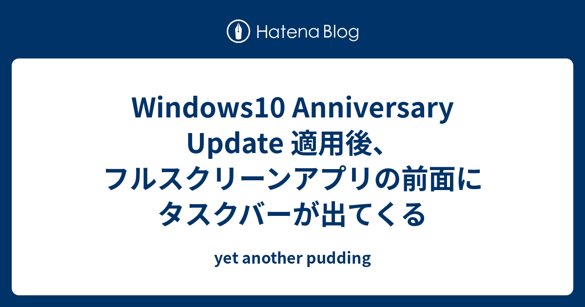 Windows10 Anniversary Update 適用後、フルスクリーンアプリの前面にタスクバーが出てくる - yet another pudding
