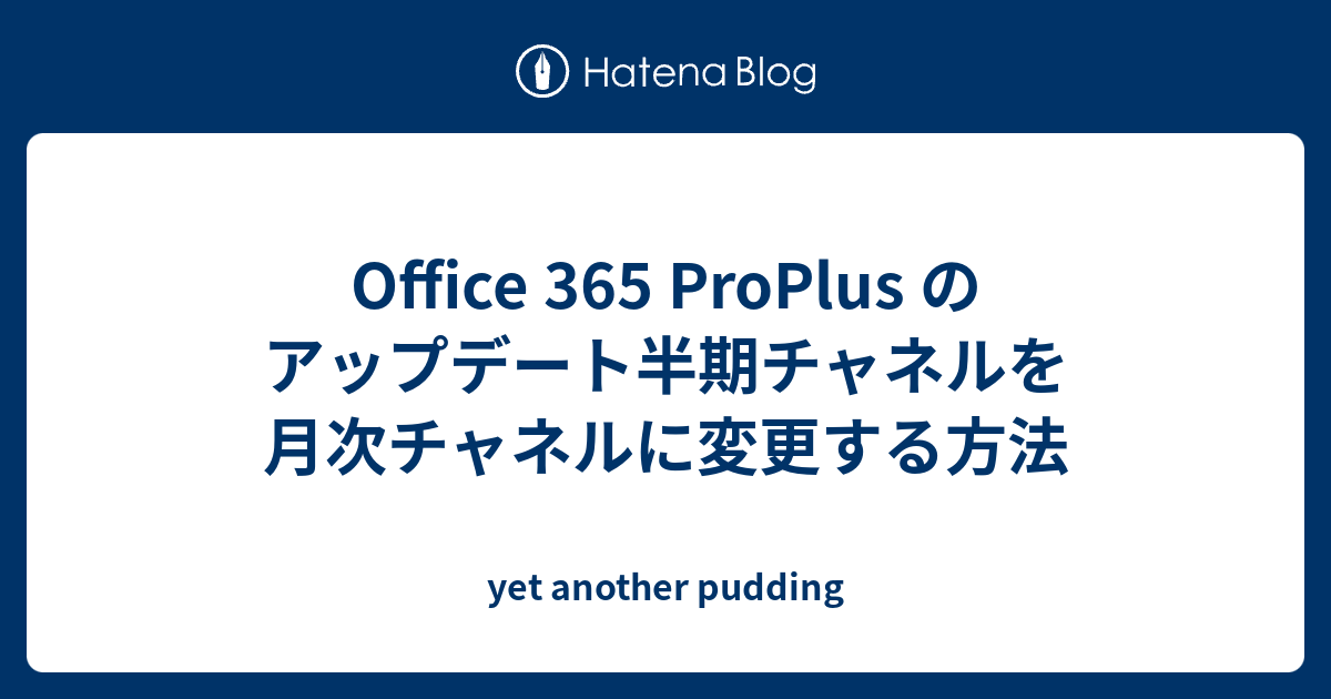 Office 365 ProPlus のアップデート半期チャネルを月次チャネルに変更する方法 - yet another pudding