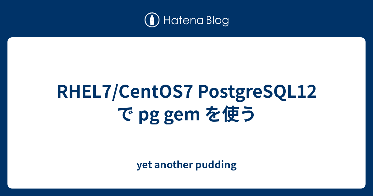 RHEL7/CentOS7 PostgreSQL12 で pg gem を使う - yet another pudding