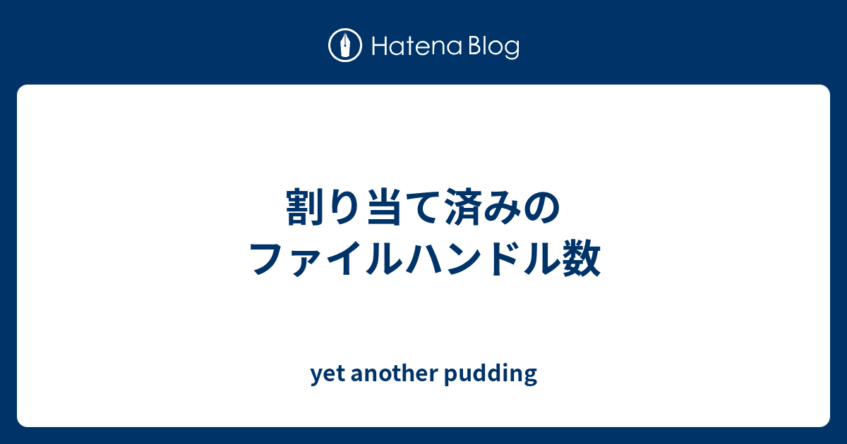 割り当て済みのファイルハンドル数 - yet another pudding