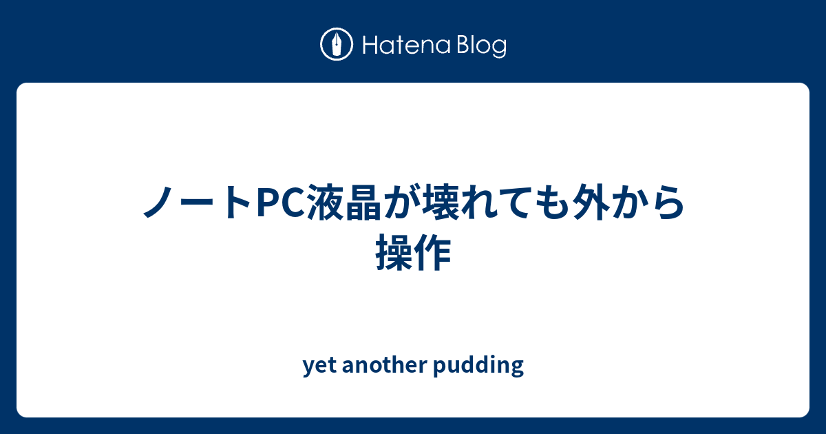 ノートPC液晶が壊れても外から操作 - yet another pudding