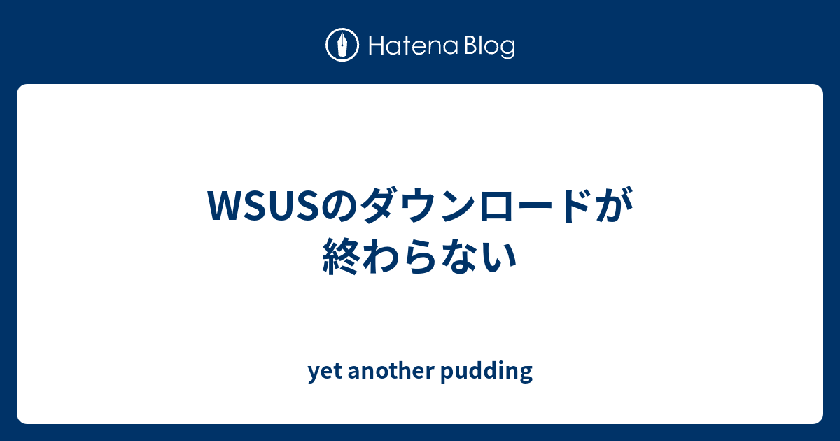 WSUSのダウンロードが終わらない - yet another pudding