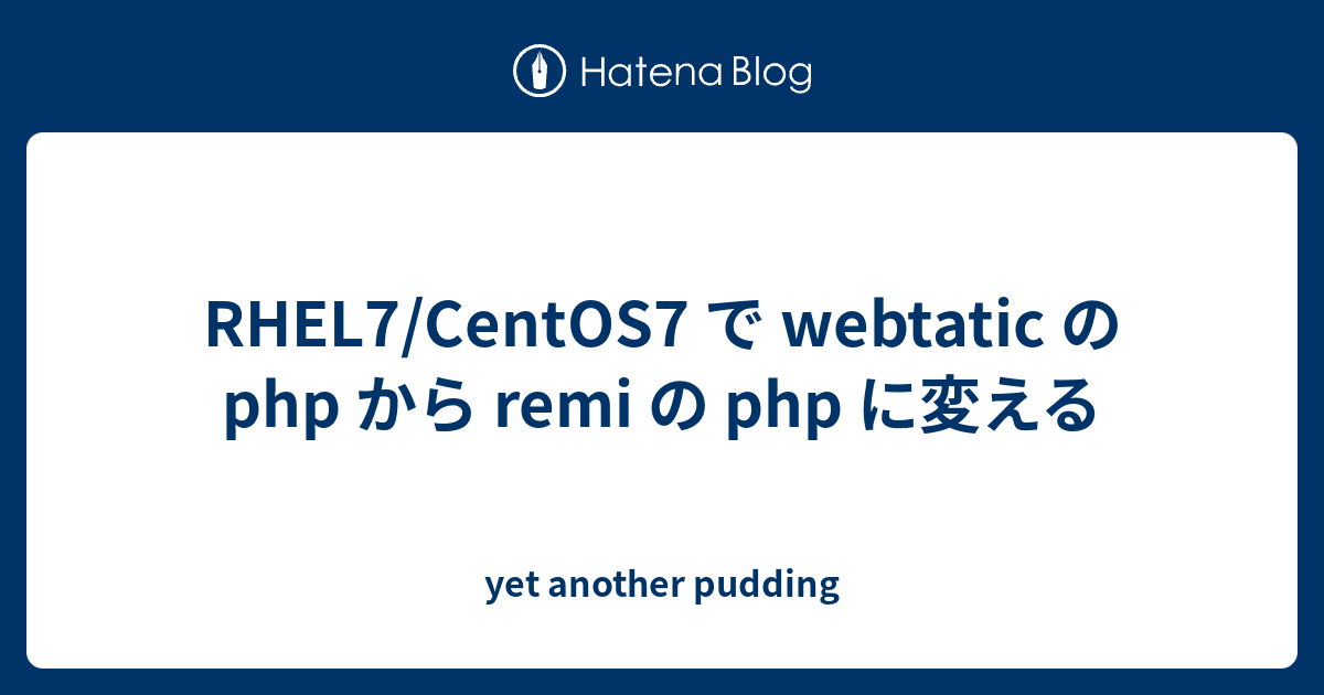 RHEL7/CentOS7 で webtatic の php から remi の php に変える - yet another pudding