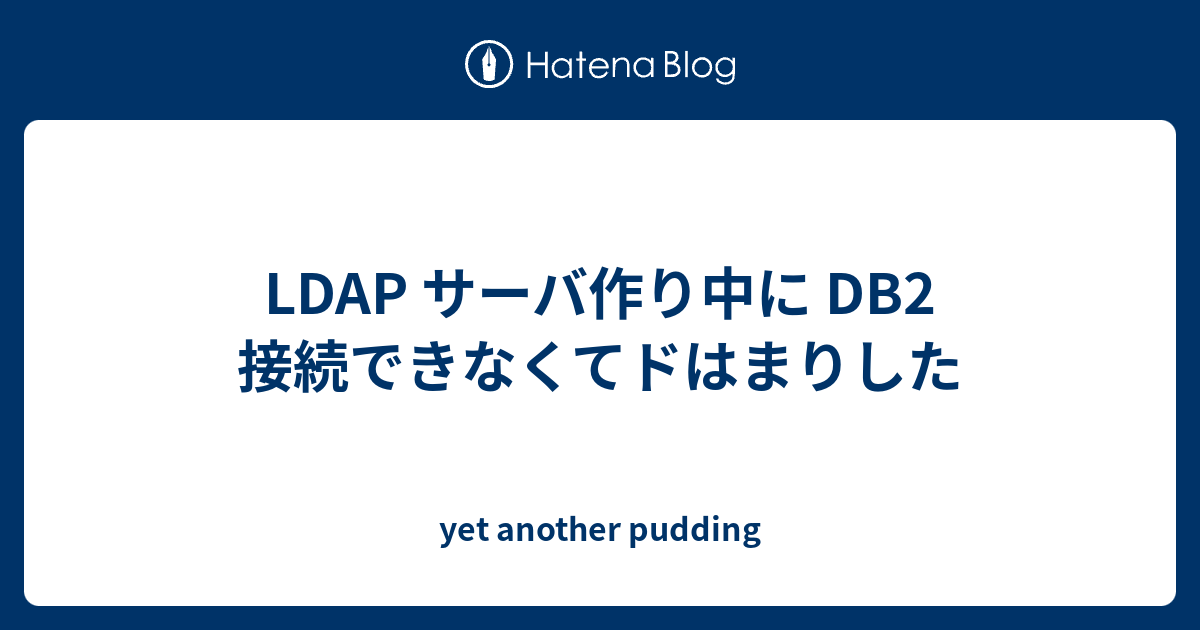 LDAP サーバ作り中に DB2 接続できなくてドはまりした - yet another pudding