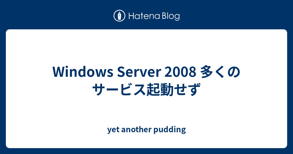 Windows Server 2008 多くのサービス起動せず - yet another pudding