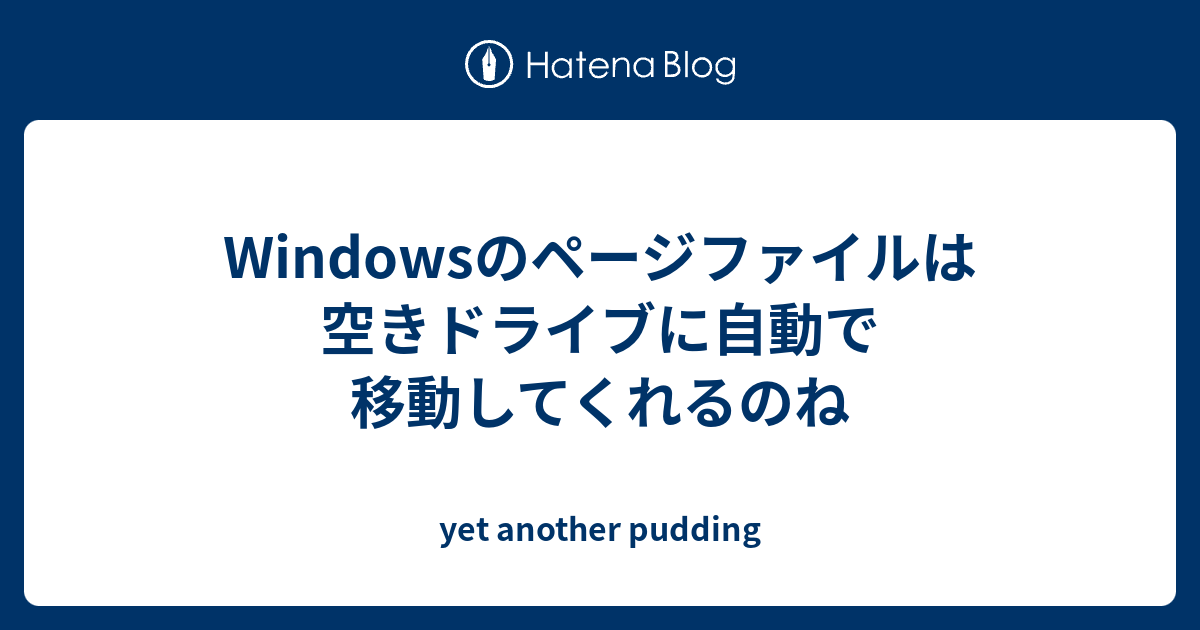 Windowsのページファイルは空きドライブに自動で移動してくれるのね - yet another pudding