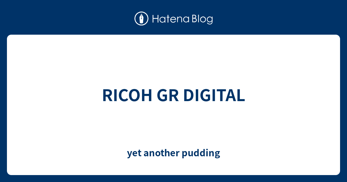 RICOH GR DIGITAL - yet another pudding